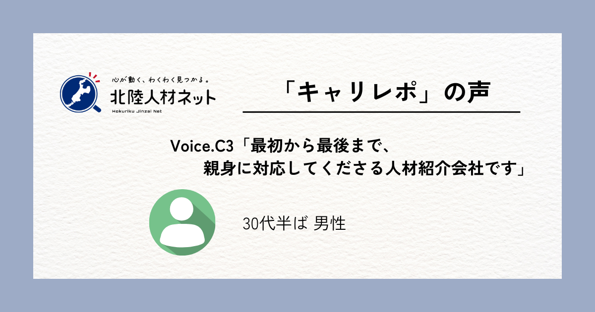 Voice.C3「最初から最後まで、親身に対応してくださる人材紹介会社です」 | 転職お役立ちコラム | 株式会社北陸人材ネット